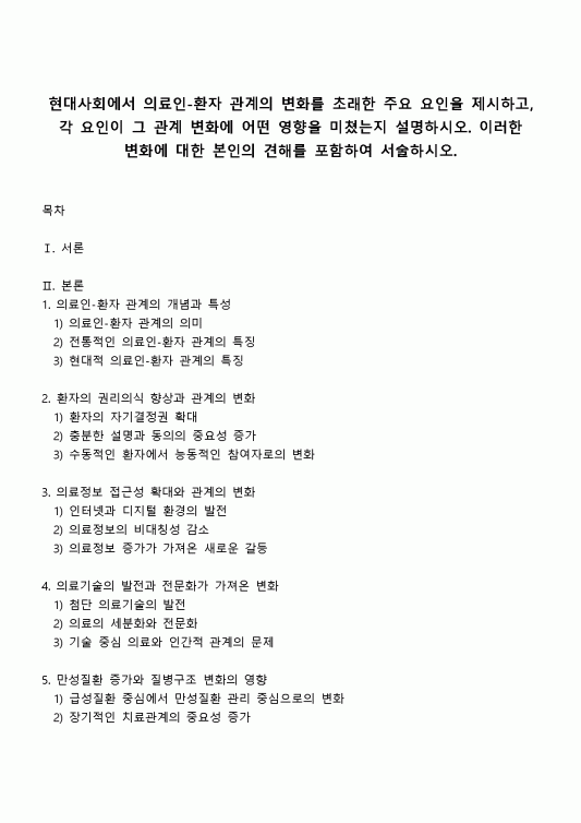 현대사회에서 의료인환자 관계의 변화를 초래한 주요 요인을 제시하고 각 요인이 그 관계 변화에 어떤 영향을 미쳤는지 설명하시오 이러한 변화에 대한 본인의 견해를 포함하여 서술하시오