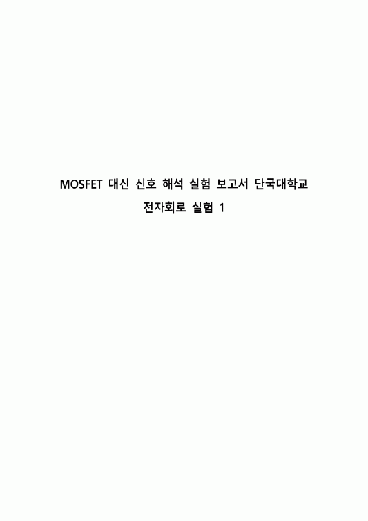 MOSFET 대신 신호 해석 실험 보고서 단국대학교 전자회로 실험 1