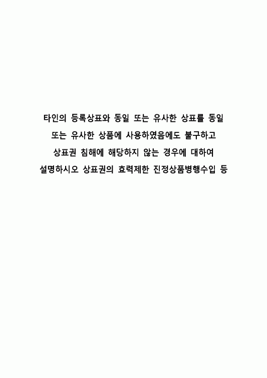 타인의 등록상표와 동일 또는 유사한 상표를 동일 또는 유사한 상품에 사용하였음에도 불구하고 상표권 침해에 해당하지 않는 경우에 대하여 설명하시오 상표권의 효력제한 진정상품병행수입 등