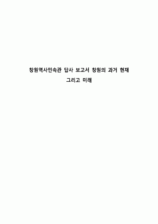 창원역사민속관 답사 보고서 창원의 과거 현재 그리고 미래