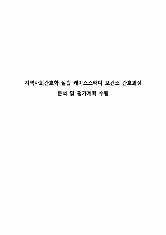 지역사회간호학 실습 케이스스터디 보건소 간호과정 분석 및 평가계획 수립