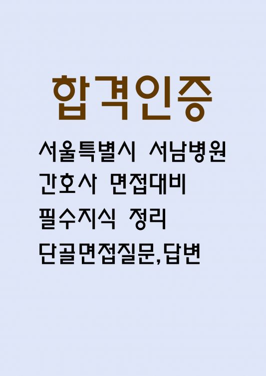 [서울특별시 서남병원 간호사 면접준비자료,합!격인증] 면접대비 필수지식 정리 및 단골기출 면접질문과 답변정리