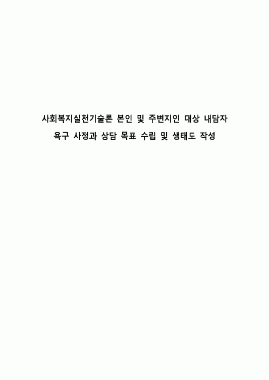 사회복지실천기술론 본인 및 주변지인 대상 내담자 욕구 사정과 상담 목표 수립 및 생태도 작성