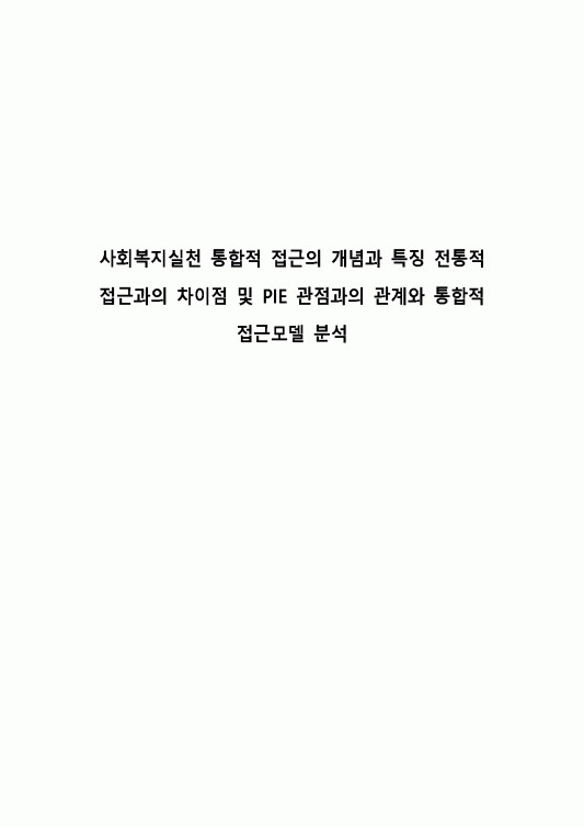 사회복지실천 통합적 접근의 개념과 특징 전통적 접근과의 차이점 및 PIE 관점과의 관계와 통합적 접근모델 분석