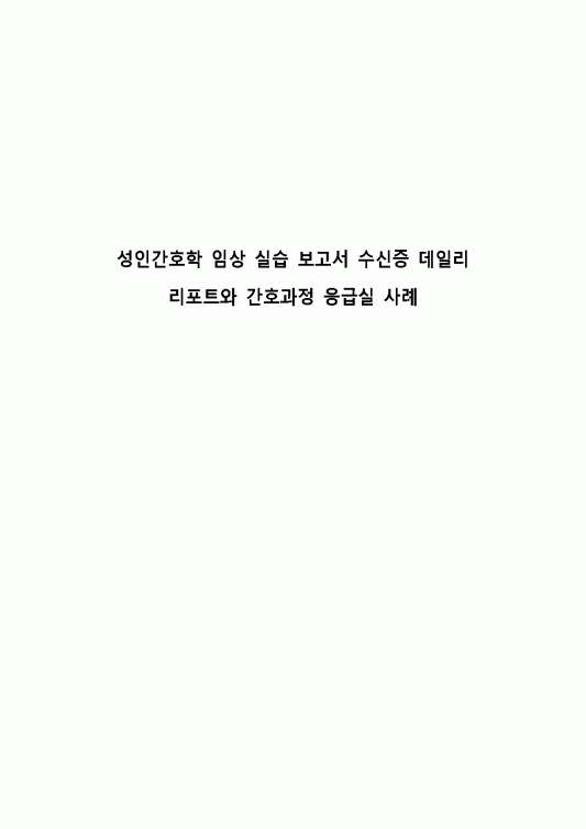 성인간호학 임상 실습 보고서 수신증 데일리 리포트와 간호과정 응급실 사례