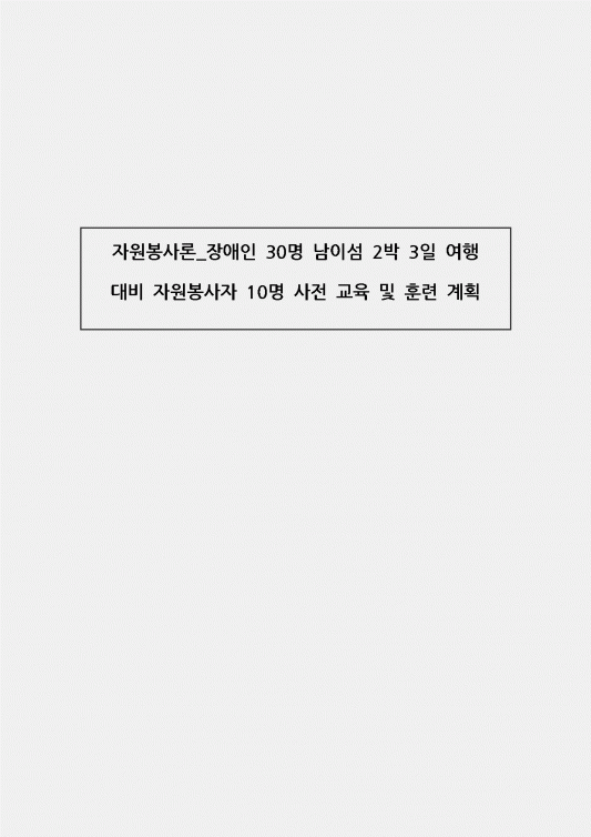 자원봉사론_장애인 30명 남이섬 2박 3일 여행 대비 자원봉사자 10명 사전 교육 및 훈련 계획
