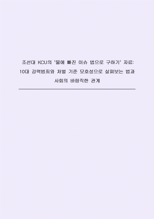 조선대 KCU의 물에 빠진 이슈 법으로 구하기 자료: 10대 강력범죄와 처벌 기준 모호성으로 살펴보는 법과 사회의 바람직한 관계