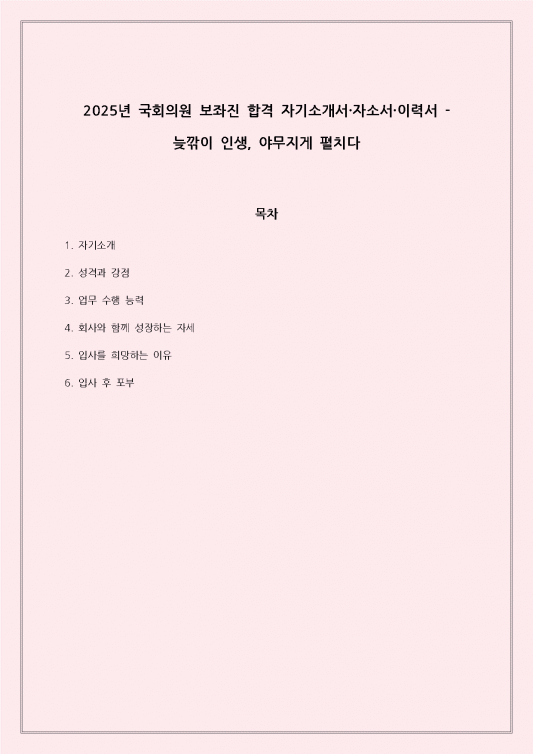 2025년 국회의원 보좌진 합격 자기소개서·자소서·이력서 - 늦깎이 인생, 야무지게 펼치다