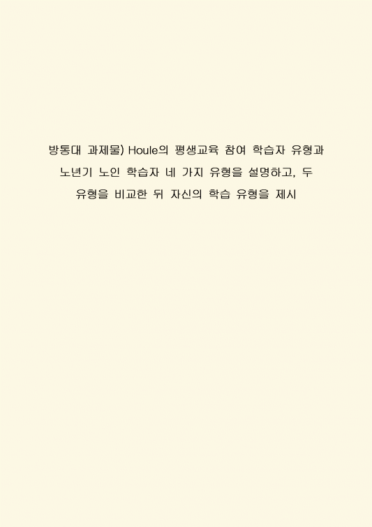 방통대 과제물) Houle의 평생교육 참여 학습자 유형과 노년기 노인 학습자 네 가지 유형을 설명하고, 두 유형을 비교한 뒤 자신의 학습 유형을 제시