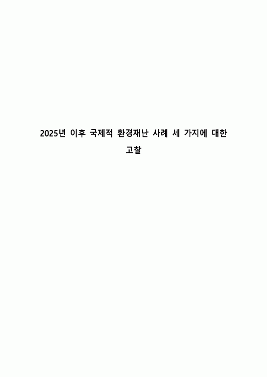 2025년 이후 국제적 환경재난 사례 세 가지에 대한 고찰