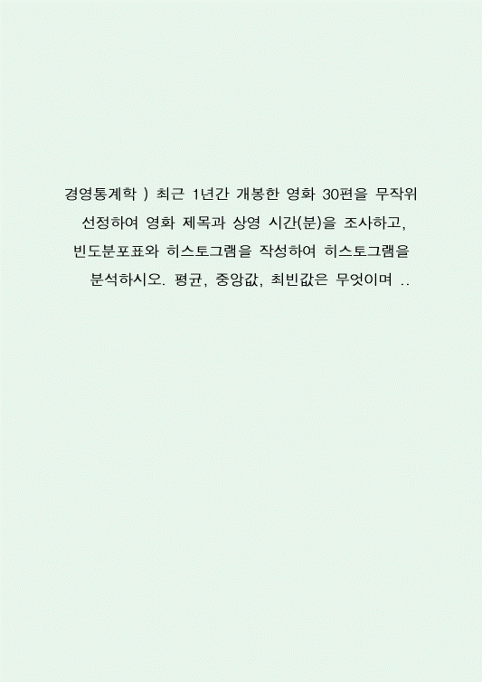경영통계학 ) 최근 1년간 개봉한 영화 30편을 무작위 선정하여 영화 제목과 상영 시간(분)을 조사하고, 빈도분포표와 히스토그램을 작성하여 히스토그램을 분석하시오. 평균, 중앙값, 최빈값은 무엇이며 ..