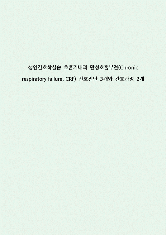 성인간호학실습 호흡기내과 만성호흡부전(Chronic respiratory failure, CRF) 간호진단 3개와 간호과정 2개