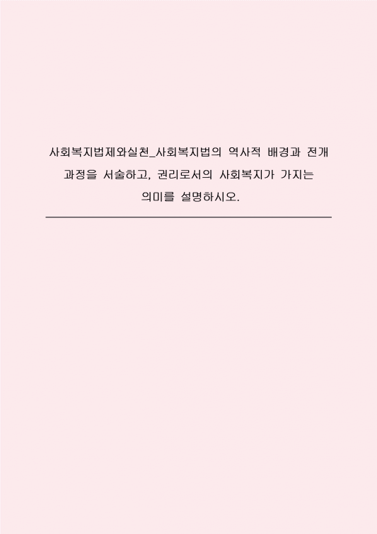 사회복지법제와실천_사회복지법의 역사적 배경과 전개 과정을 서술하고, 권리로서의 사회복지가 가지는 의미를 설명하시오.