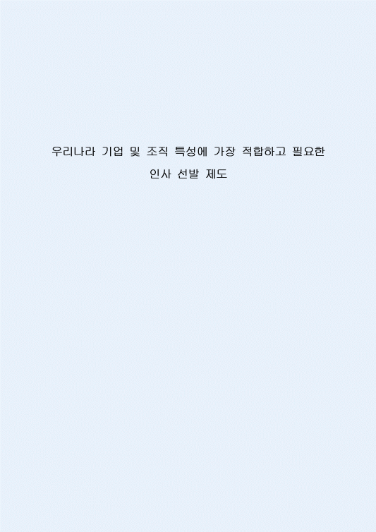 우리나라 기업 및 조직 특성에 가장 적합하고 필요한 인사 선발 제도