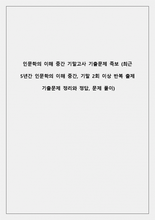 인문학의 이해 중간 기말고사 기출문제 족보 (최근 5년간 인문학의 이해 중간, 기말 2회 이상 반복 출제 기출문제 정리와 정답, 문제 풀이)