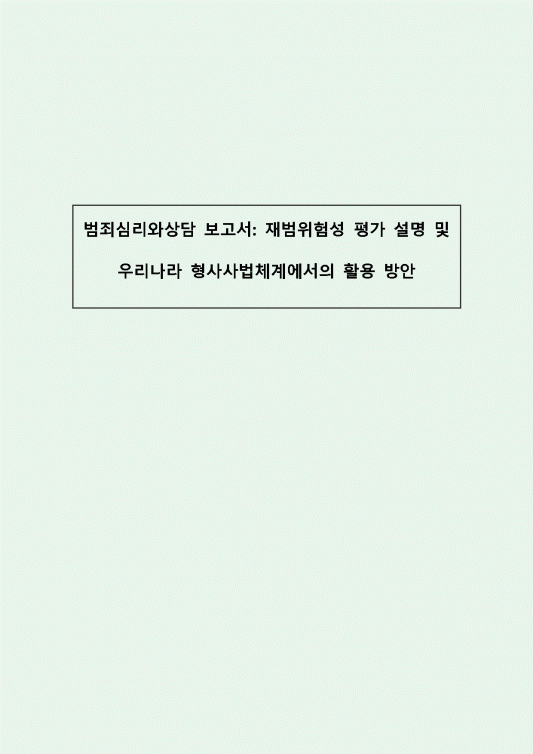 범죄심리와상담 보고서: 재범위험성 평가 설명 및 우리나라 형사사법체계에서의 활용 방안