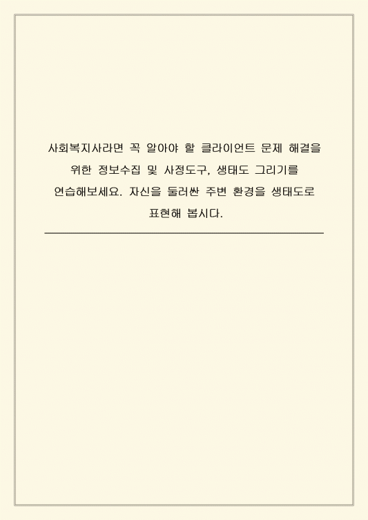 사회복지사라면 꼭 알아야 할 클라이언트 문제 해결을 위한 정보수집 및 사정도구, 생태도 그리기를 연습해보세요. 자신을 둘러싼 주변 환경을 생태도로 표현해 봅시다.