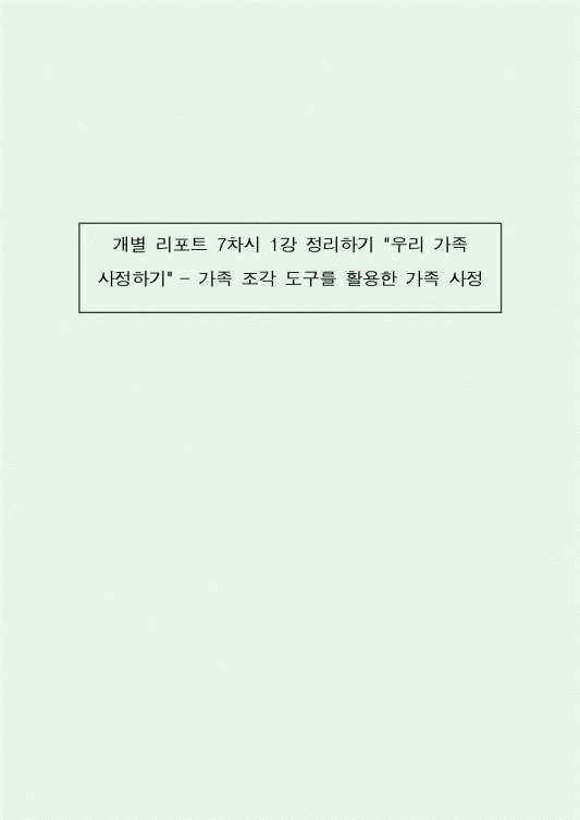 개별 리포트 7차시 1강 정리하기 우리 가족 사정하기 - 가족 조각 도구를 활용한 가족 사정