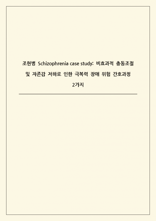조현병 Schizophrenia case study: 비효과적 충동조절 및 자존감 저하로 인한 극복력 장애 위험 간호과정 2가지