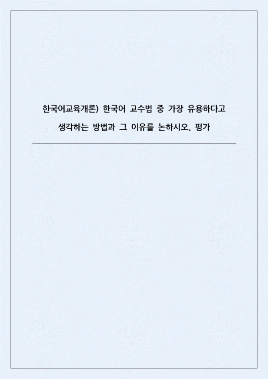 한국어교육개론) 한국어 교수법 중 가장 유용하다고 생각하는 방법과 그 이유를 논하시오. 평가
