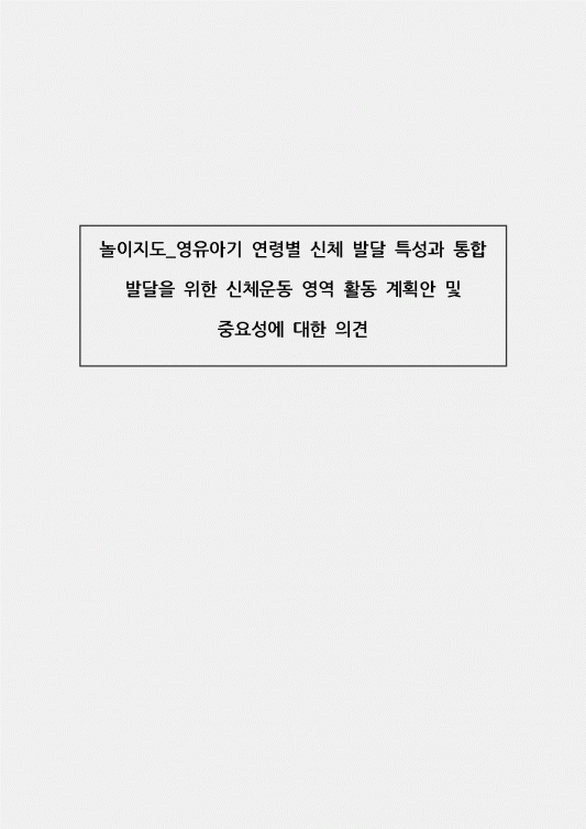 놀이지도_영유아기 연령별 신체 발달 특성과 통합 발달을 위한 신체운동 영역 활동 계획안 및 중요성에 대한 의견