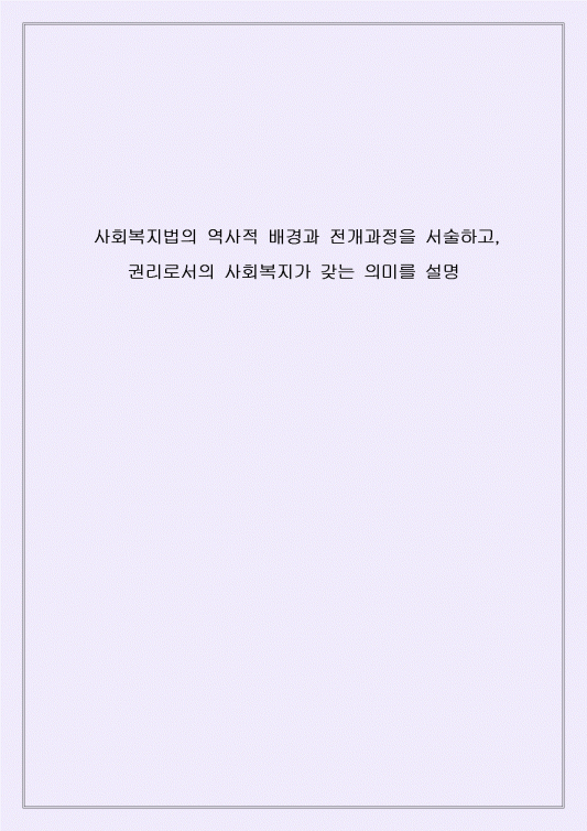 사회복지법의 역사적 배경과 전개과정을 서술하고, 권리로서의 사회복지가 갖는 의미를 설명