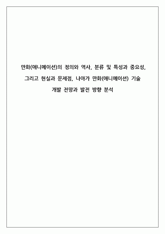 만화(애니메이션)의 정의와 역사, 분류 및 특성과 중요성, 그리고 현실과 문제점, 나아가 만화(애니메이션) 기술 개발 전망과 발전 방향 분석