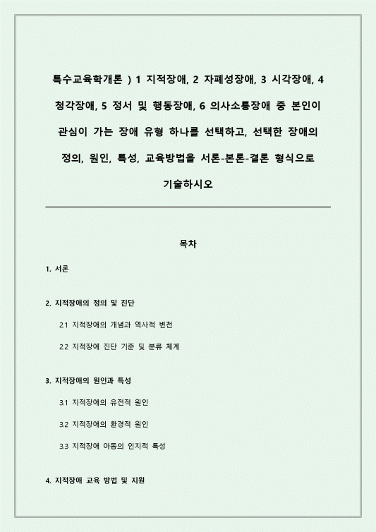 특수교육학개론 ) 1 지적장애, 2 자폐성장애, 3 시각장애, 4 청각장애, 5 정서 및 행동장애, 6 의사소통장애 중 본인이 관심이 가는 장애 유형 하나를 선택하고, 선택한 장애의 정의, 원인, 특성, 교육방법을 서론-본론-결론 형식으로 기술하시오