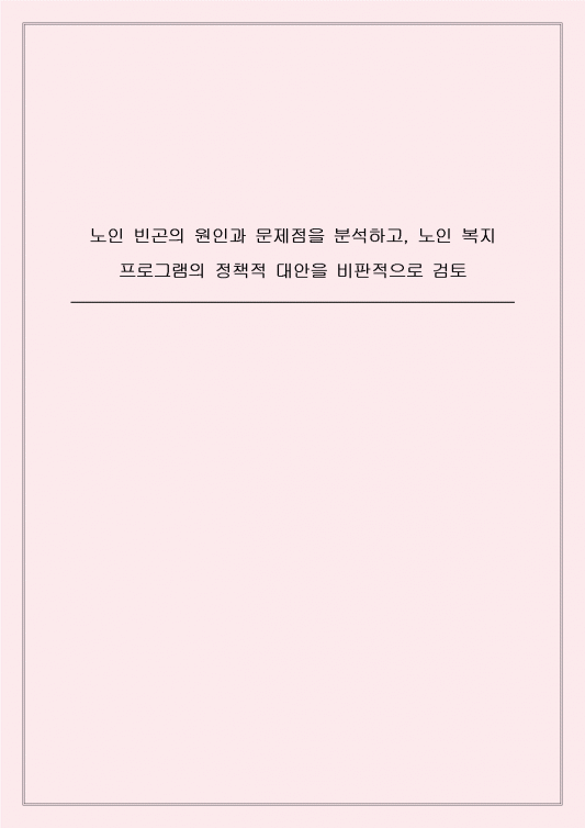 노인 빈곤의 원인과 문제점을 분석하고, 노인 복지 프로그램의 정책적 대안을 비판적으로 검토