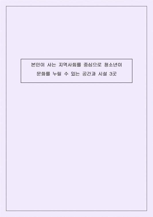 본인이 사는 지역사회를 중심으로 청소년이 문화를 누릴 수 있는 공간과 시설 3곳