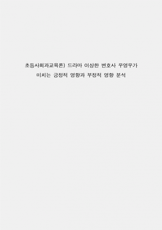 초등사회과교육론) 드라마 이상한 변호사 우영우가 미치는 긍정적 영향과 부정적 영향 분석