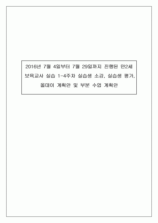 2016년 7월 4일부터 7월 29일까지 진행된 만2세 보육교사 실습 1-4주차 실습생 소감, 실습생 평가, 올데이 계획안 및 부분 수업 계획안