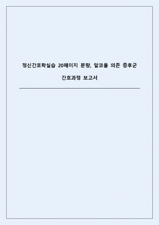 정신간호학실습 20페이지 분량, 알코올 의존 증후군 간호과정 보고서