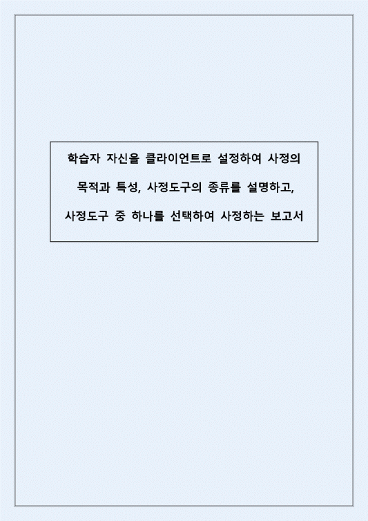 학습자 자신을 클라이언트로 설정하여 사정의 목적과 특성, 사정도구의 종류를 설명하고, 사정도구 중 하나를 선택하여 사정하는 보고서