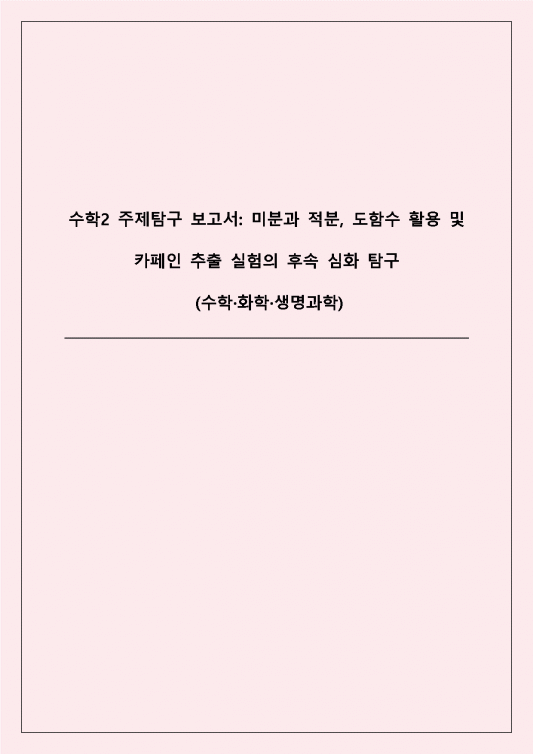 수학2 주제탐구 보고서: 미분과 적분, 도함수 활용 및 카페인 추출 실험의 후속 심화 탐구 (수학·화학·생명과학)