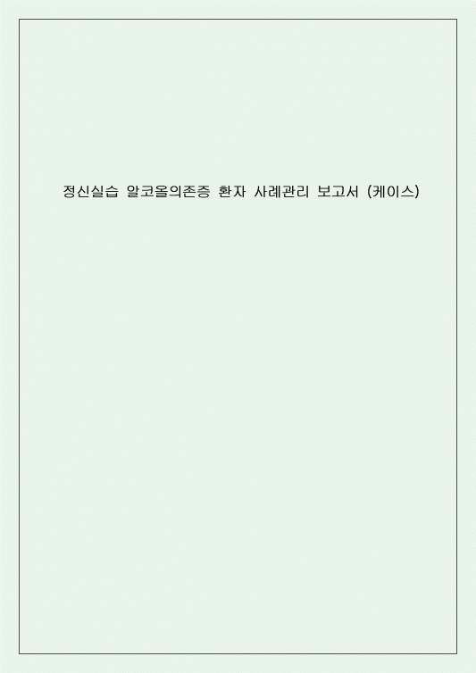 정신실습 알코올의존증 환자 사례관리 보고서 (케이스)
