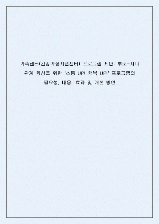 가족센터(건강가정지원센터) 프로그램 제안: 부모-자녀 관계 향상을 위한 소통 UP! 행복 UP! 프로그램의 필요성, 내용, 효과 및 개선 방안