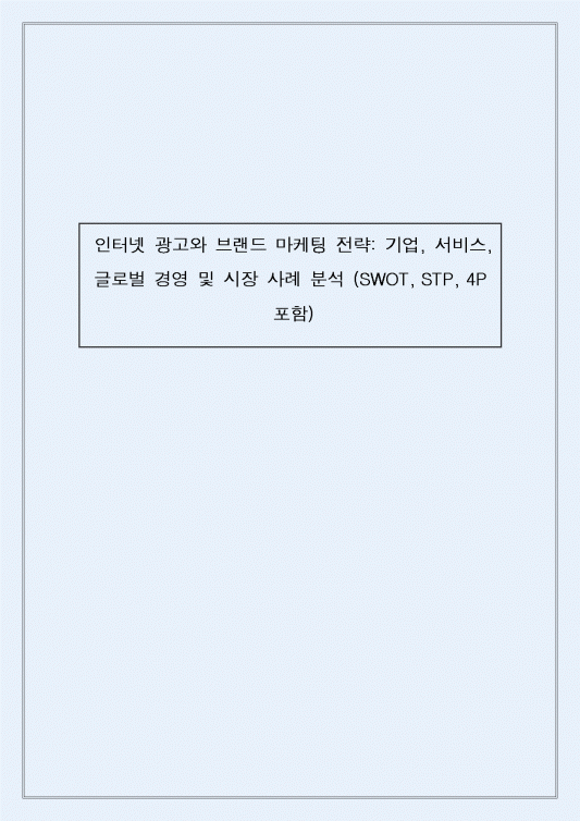 인터넷 광고와 브랜드 마케팅 전략: 기업, 서비스, 글로벌 경영 및 시장 사례 분석 (SWOT, STP, 4P 포함)
