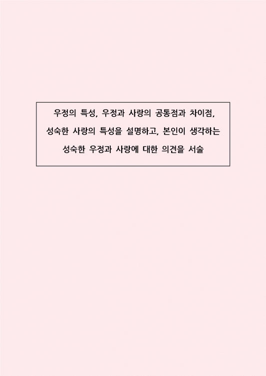 우정의 특성, 우정과 사랑의 공통점과 차이점, 성숙한 사랑의 특성을 설명하고, 본인이 생각하는 성숙한 우정과 사랑에 대한 의견을 서술