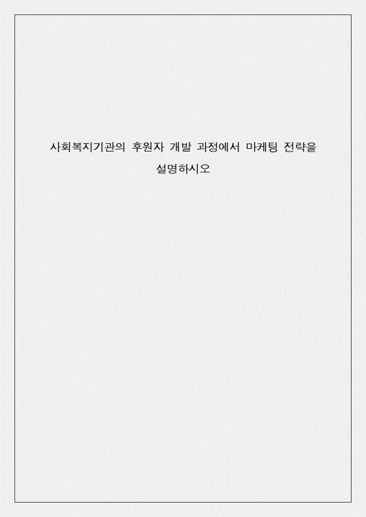 사회복지기관의 후원자 개발 과정에서 마케팅 전략을 설명하시오