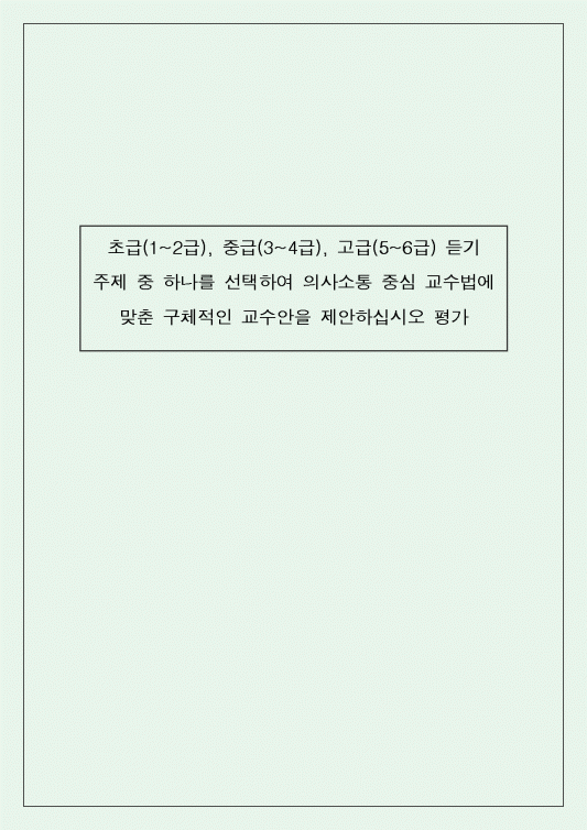 초급(1~2급), 중급(3~4급), 고급(5~6급) 듣기 주제 중 하나를 선택하여 의사소통 중심 교수법에 맞춘 구체적인 교수안을 제안하십시오 평가