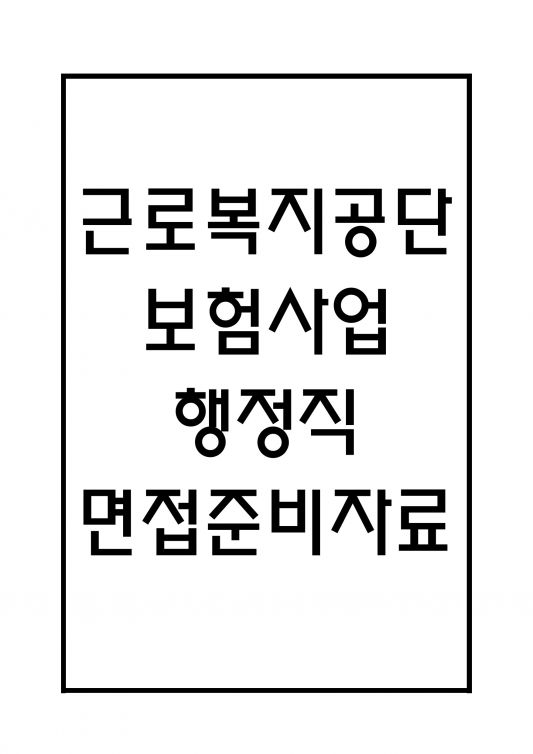 [근로복지공단 보험사업 행정직 면접준비자료] 면접대비 필수지식 정리 및 단골기출 질문과 답변정리