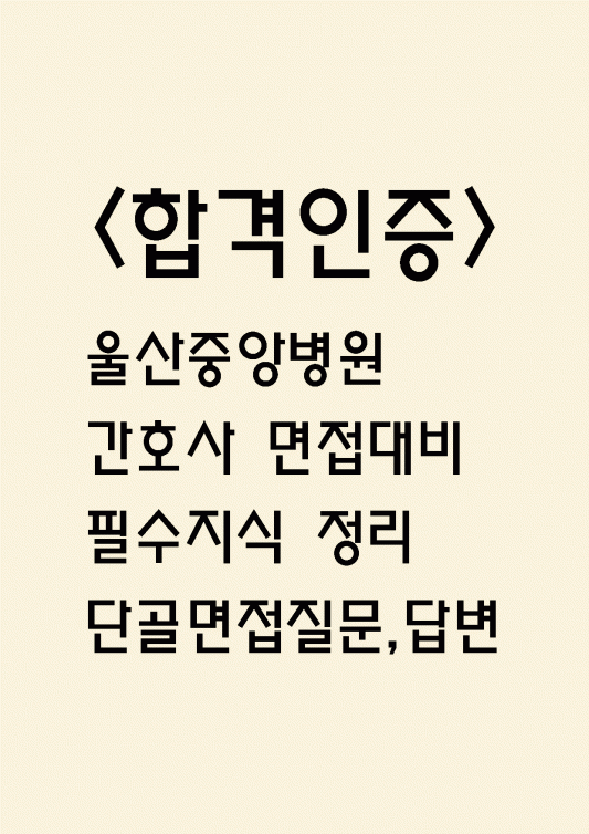 [울산중앙병원 간호사 면접준비자료,합!격인증] 정안의료재단 중앙병원 면접대비 필수지식 정리 및 단골기출 면접질문과 답변정리
