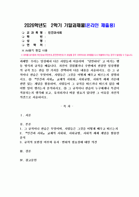 (인간과사회, 기말과제물) 우리는 일상에서 다른 사람들과 어울리며 ‘당연하다’고 여기는 행동 방식과 규칙을 배웁니다. 자신이 경험했거나 주변에서 관찰한 일상생활의 규칙 또는 관습 한 가지를 선택하여 다음 내용을 서술하시오. ① 그 규칙이나 관습은 무엇이며, 사람들은 그것을 어떻게 배우고 따르는지 설명하시오. ② 『인간과 사회』 교재의 사회화, 사회규범, 사회적 제재 가운데 관련 있는 개념을 활용하여, 사람들이 그 규칙을 따르거나 따르지 않을 때 어떤 일